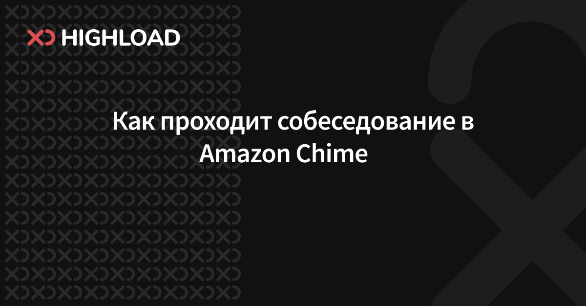 Как проходит собеседование в Amazon Chime - Highload.tech