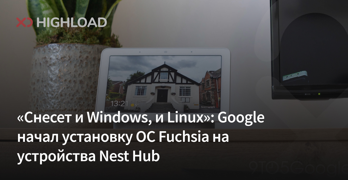 «Снесет и Windows, и Linux»: Google начал установку ОС Fuchsia на устройства Nest Hub
